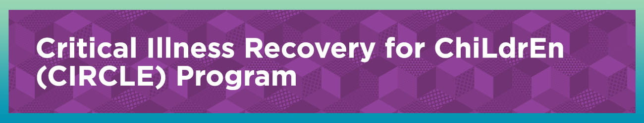 Critical Illness Recovery for ChiLdrEn (CIRCLE) Program | UPMC